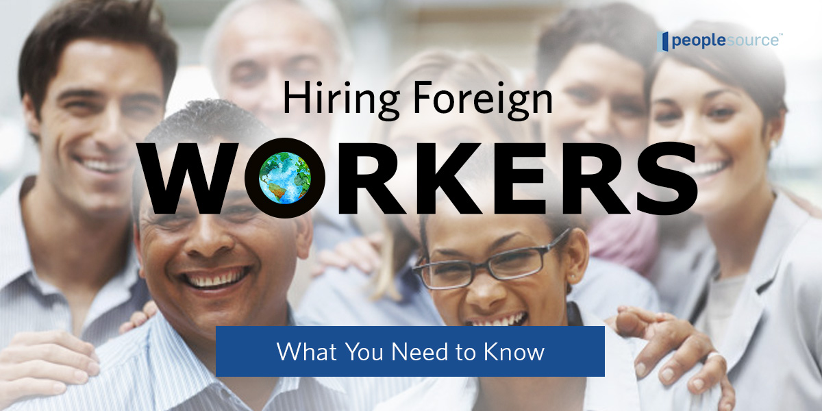 Hiring Foreign Workers - What You Need to Know - Peoplesource